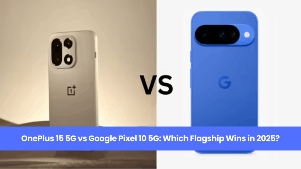 OnePlus 15 5G vs Google Pixel 10 5G: Which Flagship Is Worth Buying?